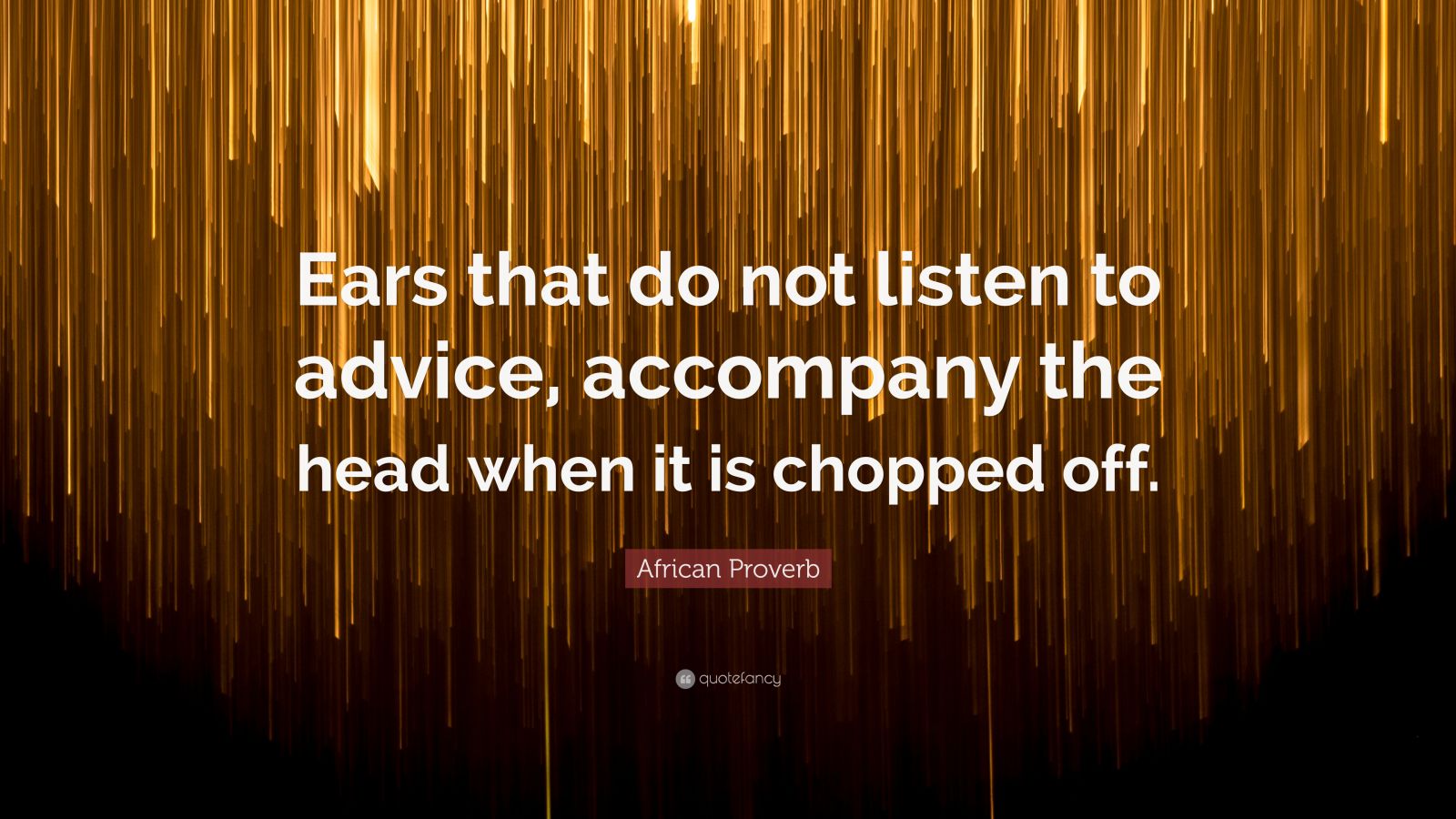 African Proverb Quote: “Ears that do not listen to advice, accompany ...
