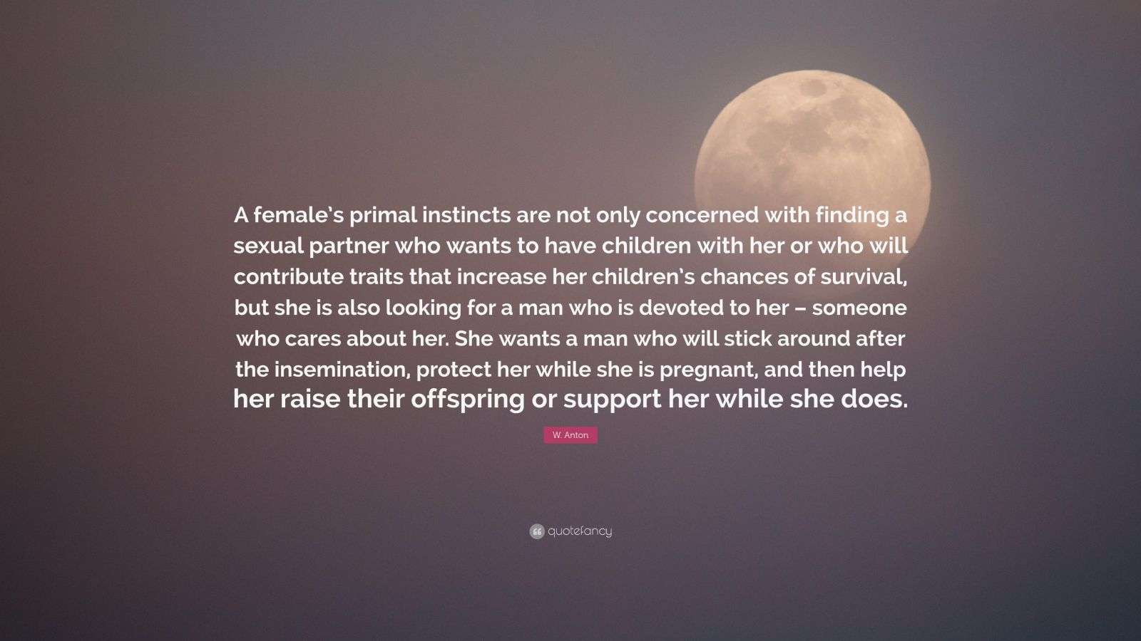 W. Anton Quote: “A female’s primal instincts are not only concerned ...