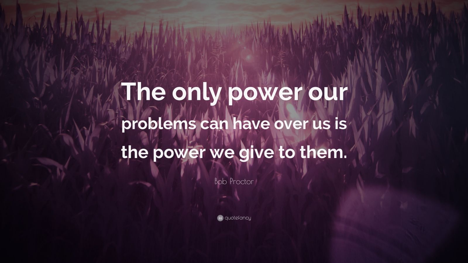 Bob Proctor Quote: “The only power our problems can have over us is the ...