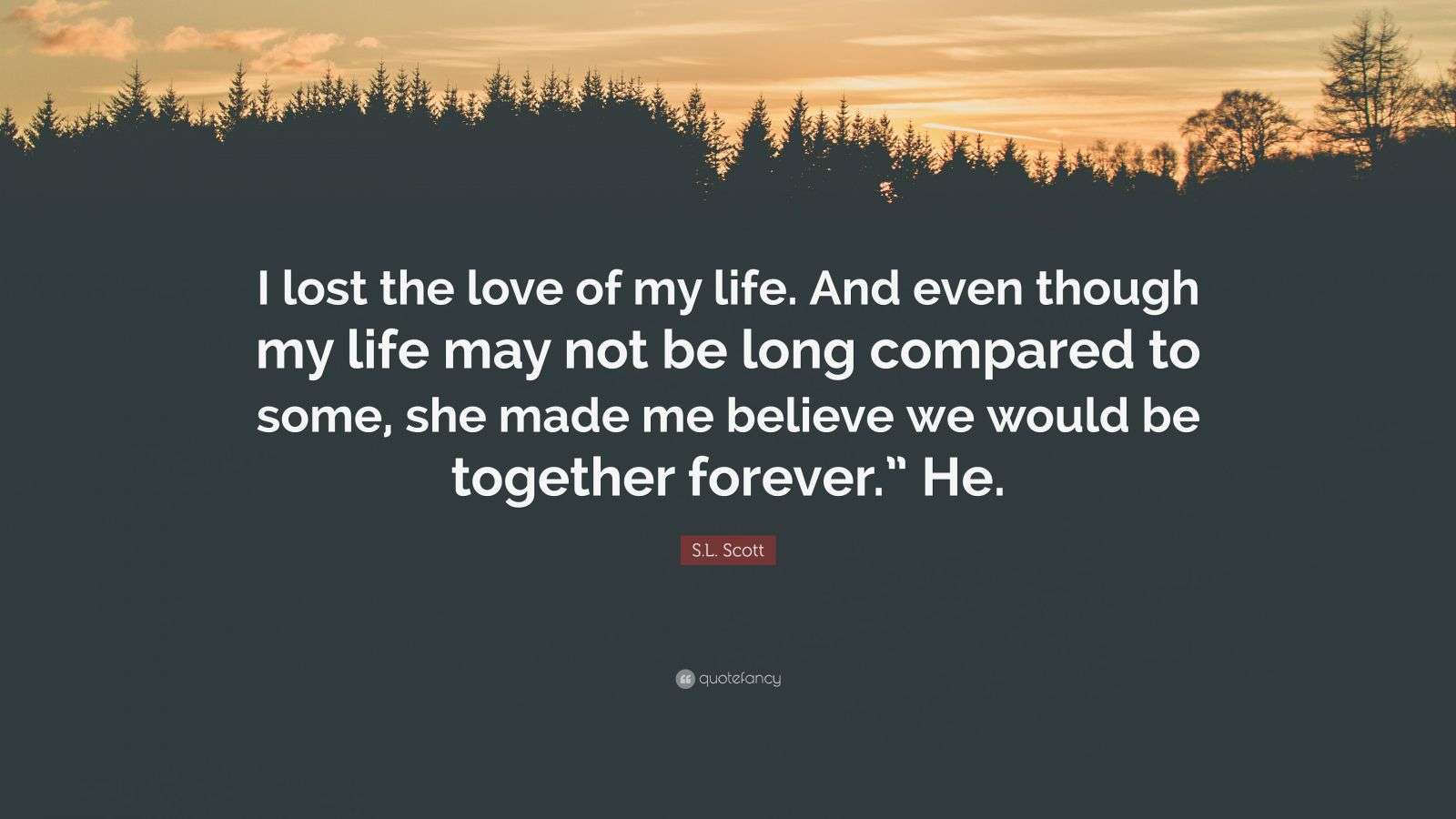 S.L. Scott Quote: “I lost the love of my life. And even though my life ...