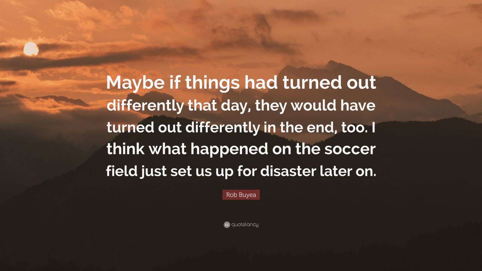 Rob Buyea Quote: “Maybe if things had turned out differently that day ...