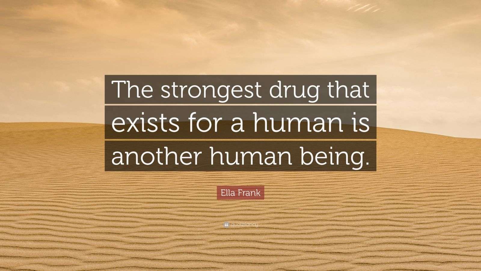 Ella Frank Quote: “The strongest drug that exists for a human is ...
