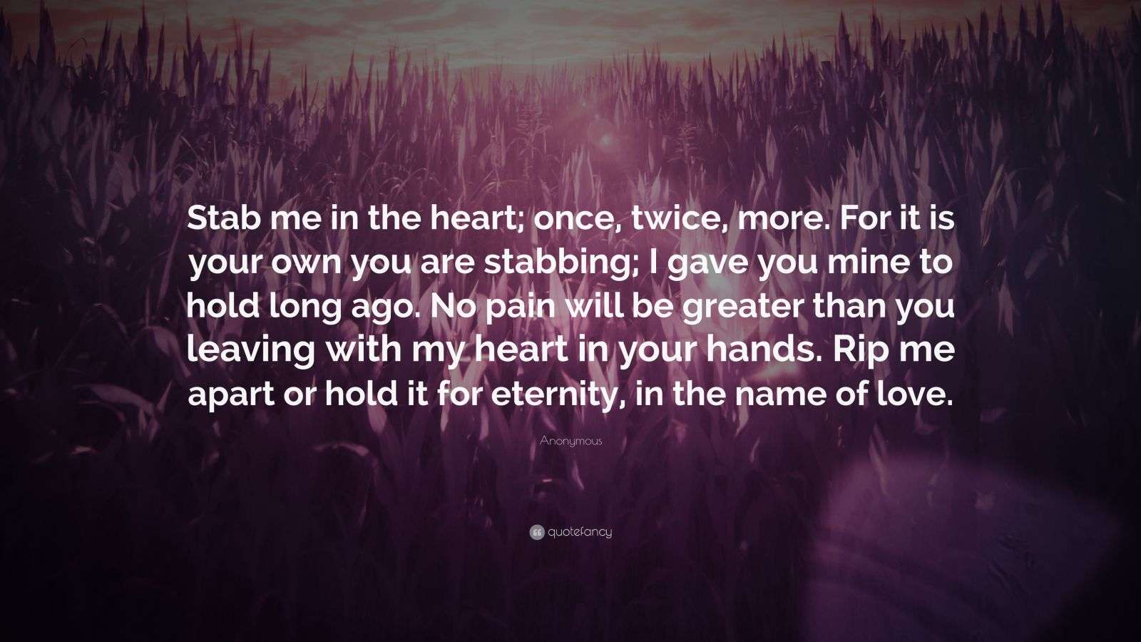 Anonymous Quote: “Stab me in the heart; once, twice, more. For it is ...