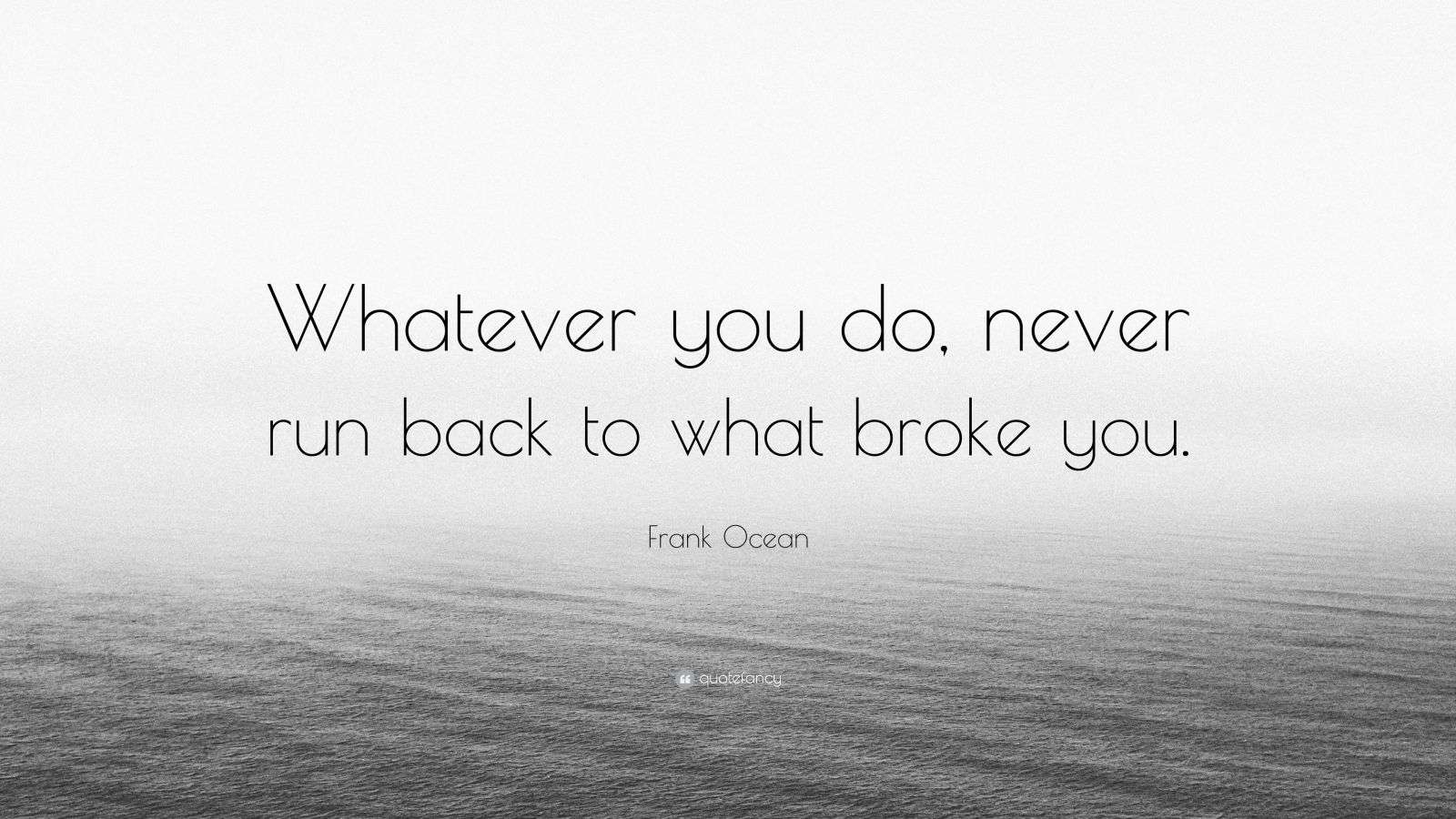 Frank Ocean Quote: “Whatever you do, never run back to what broke you.”