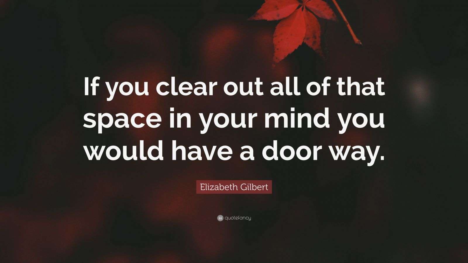 Elizabeth Gilbert Quote: “If you clear out all of that space in your ...