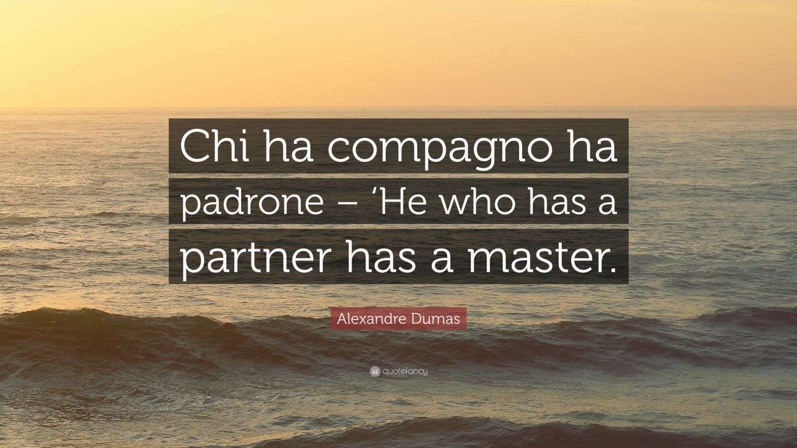 Alexandre Dumas Quote: “Chi ha compagno ha padrone – ‘He who has a ...