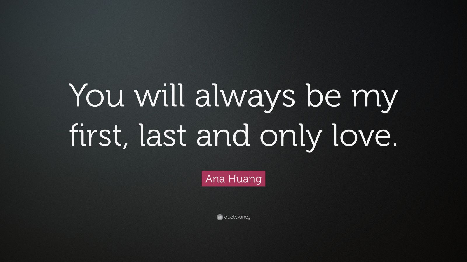 Ana Huang Quote: “You will always be my first, last and only love.”