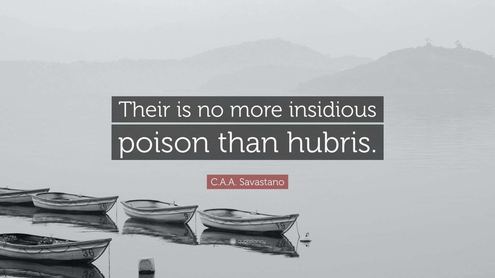 C.A.A. Savastano Quote: “Their is no more insidious poison than hubris.”