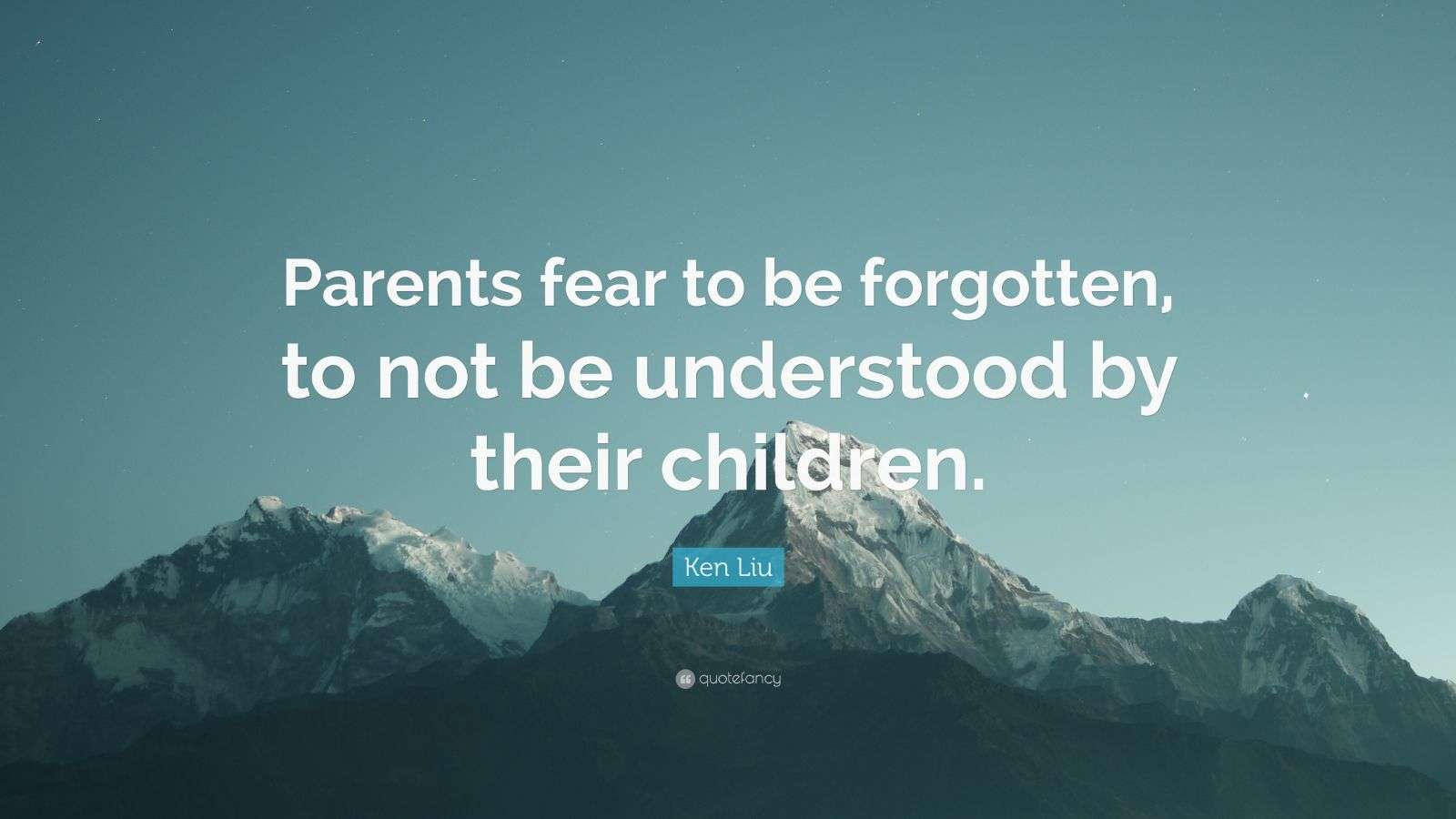 Ken Liu Quote: “Parents fear to be forgotten, to not be understood by ...