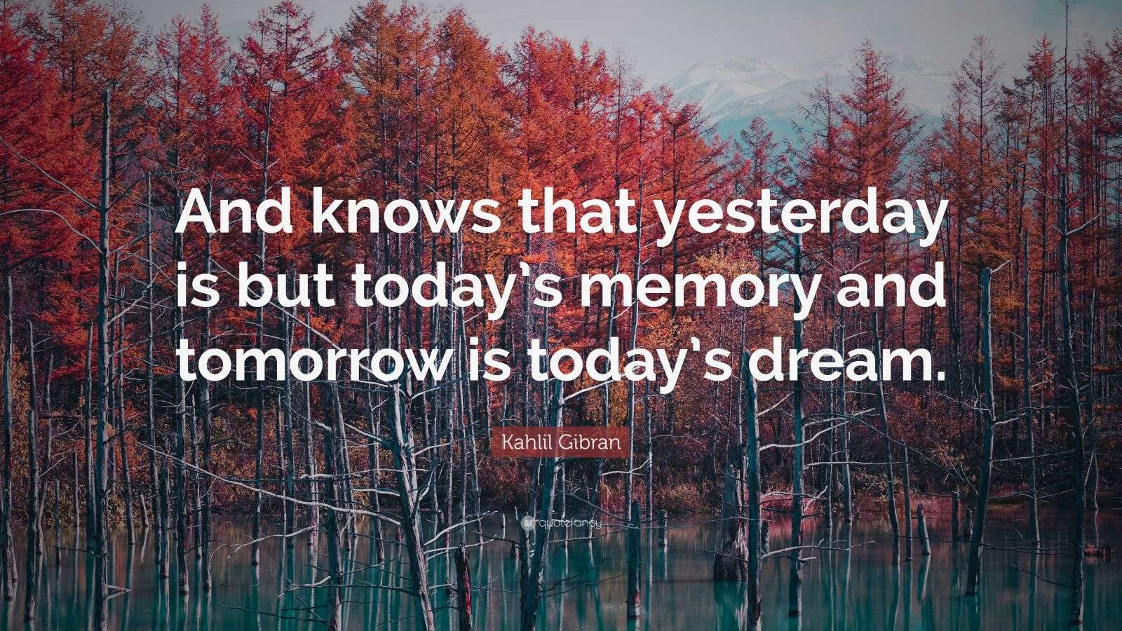 Kahlil Gibran Quote: “And knows that yesterday is but today’s memory ...