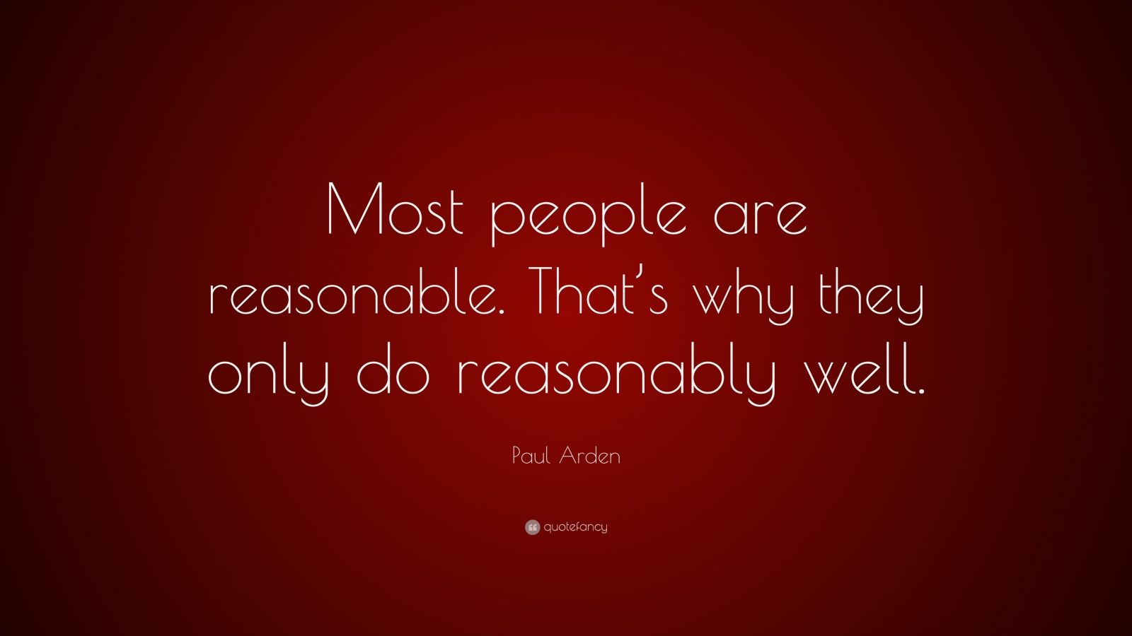 Paul Arden Quote: “Most people are reasonable. That’s why they only do ...