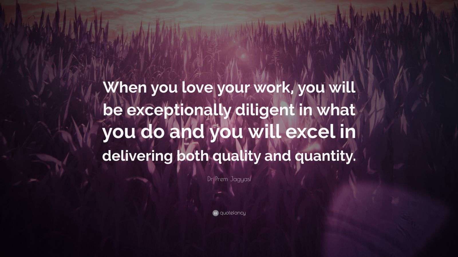 Dr Prem Jagyasi Quote: “When you love your work, you will be ...