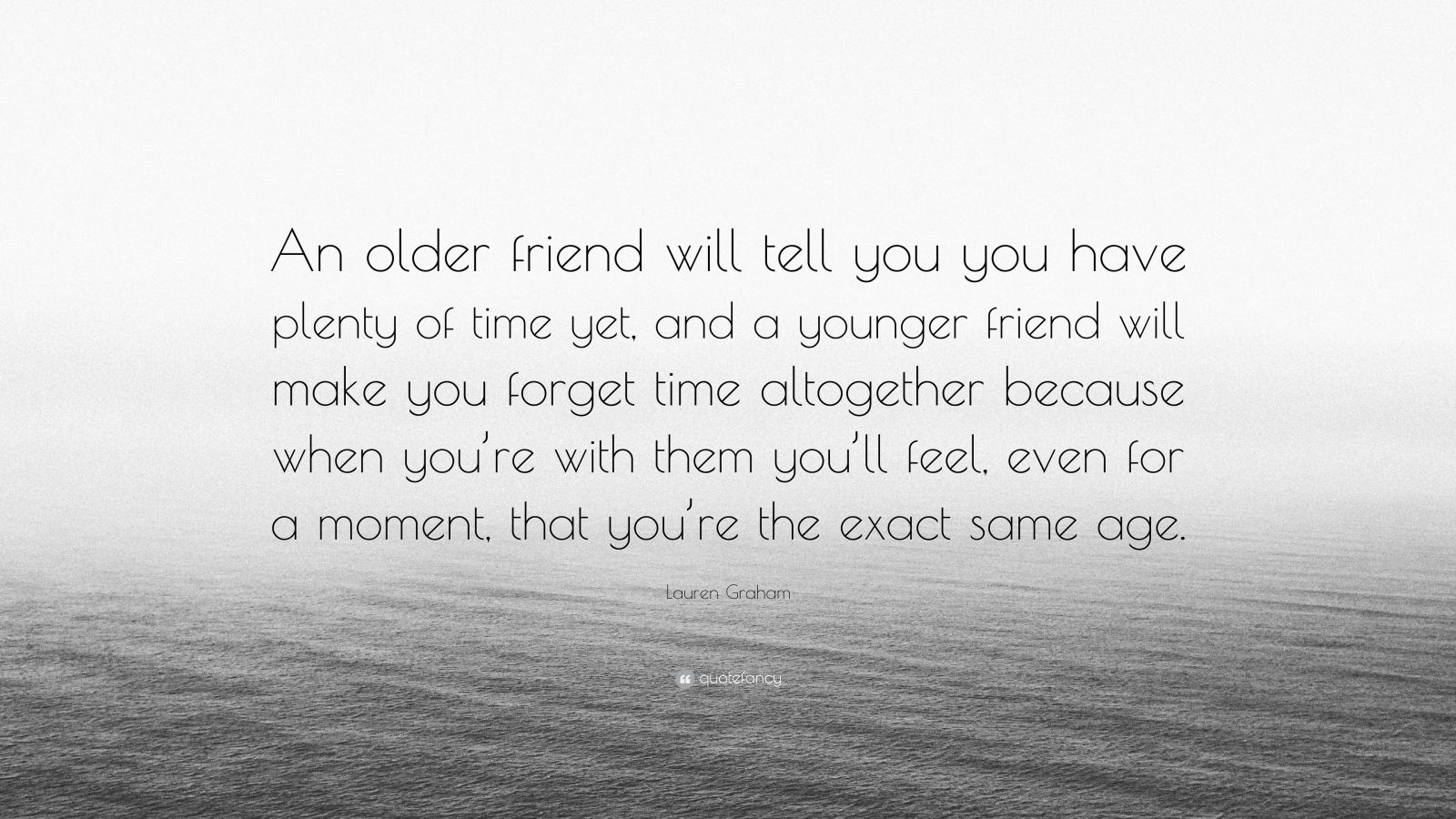 Lauren Graham Quote: “An older friend will tell you you have plenty of ...
