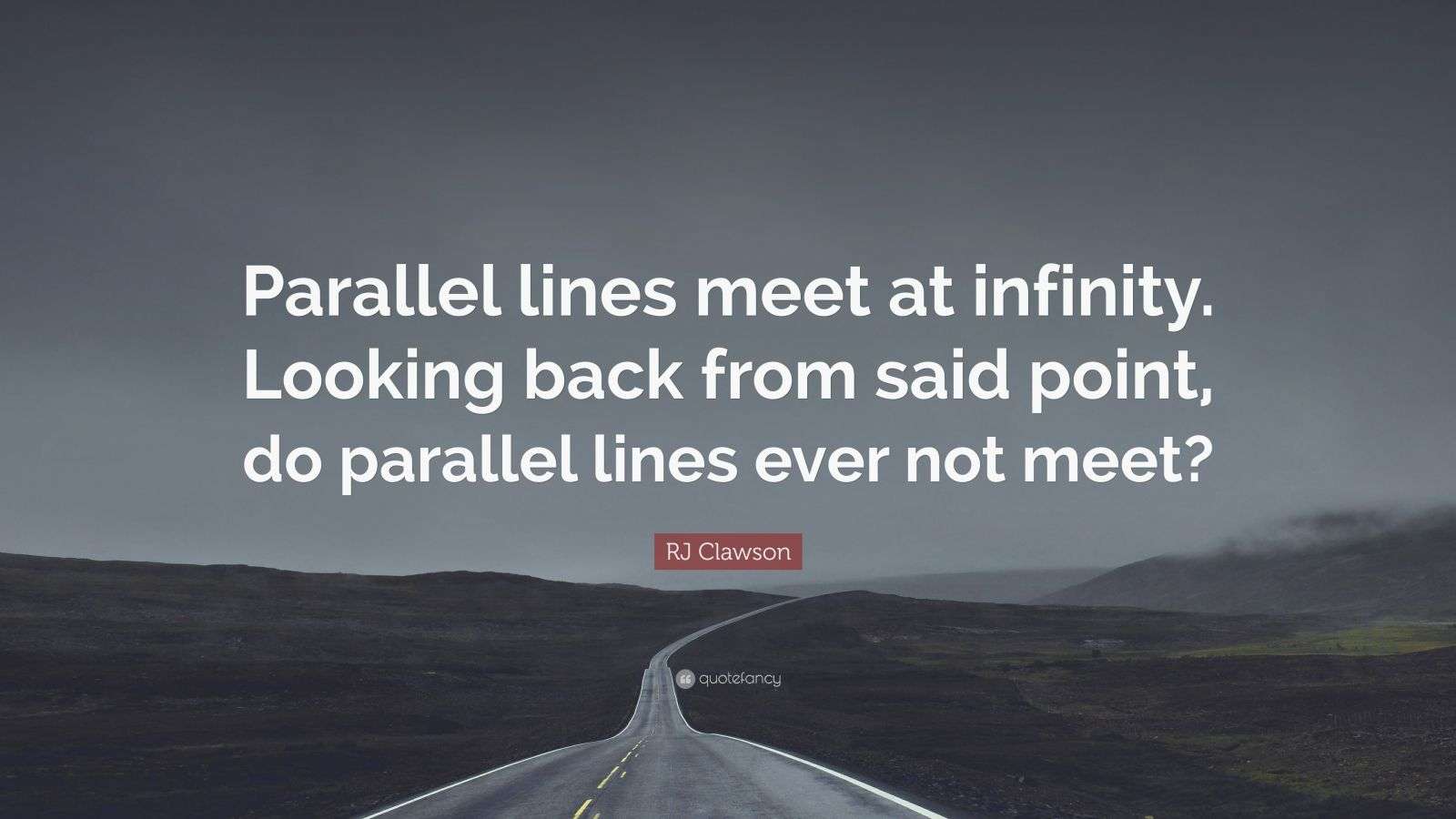 RJ Clawson Quote: “Parallel lines meet at infinity. Looking back from ...