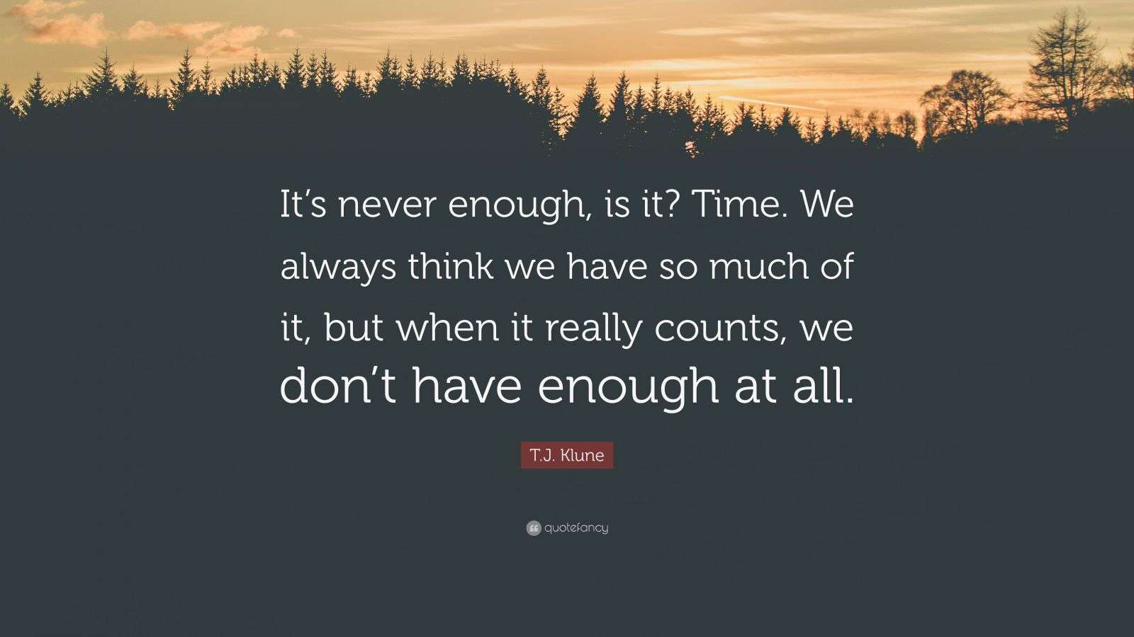 T.J. Klune Quote: “It’s never enough, is it? Time. We always think we have so much of it, but ...