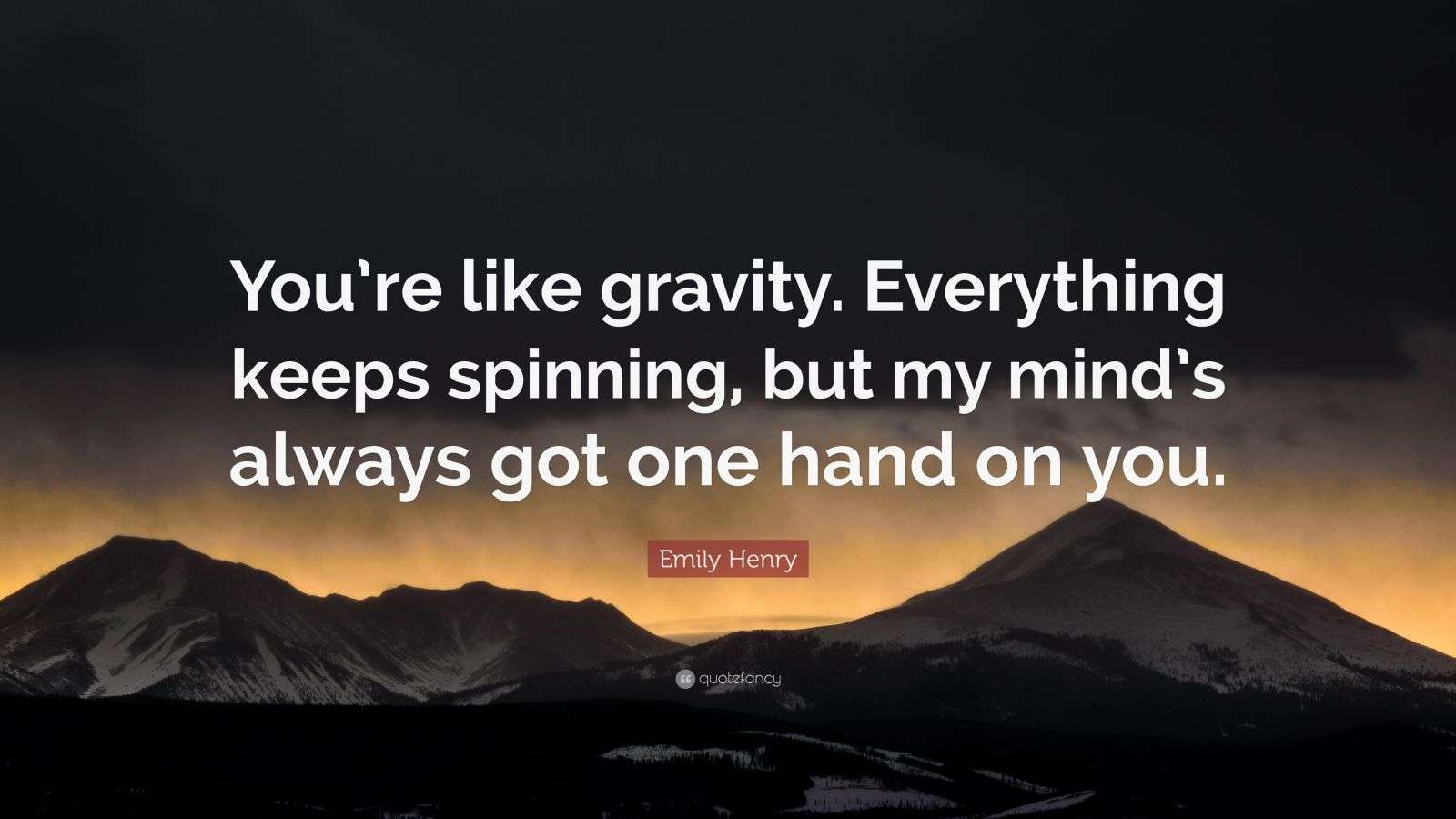 Emily Henry Quote: “You’re like gravity. Everything keeps spinning, but ...