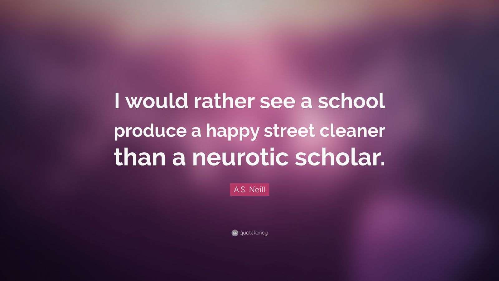 A.S. Neill Quote: “I would rather see a school produce a happy street ...