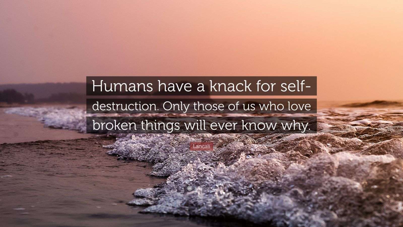 Lancali Quote: “Humans have a knack for self-destruction. Only those of ...