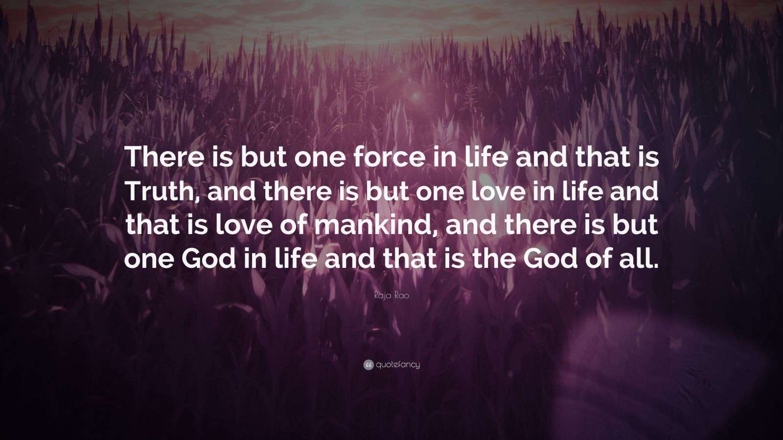 Raja Rao Quote: “There is but one force in life and that is Truth, and ...