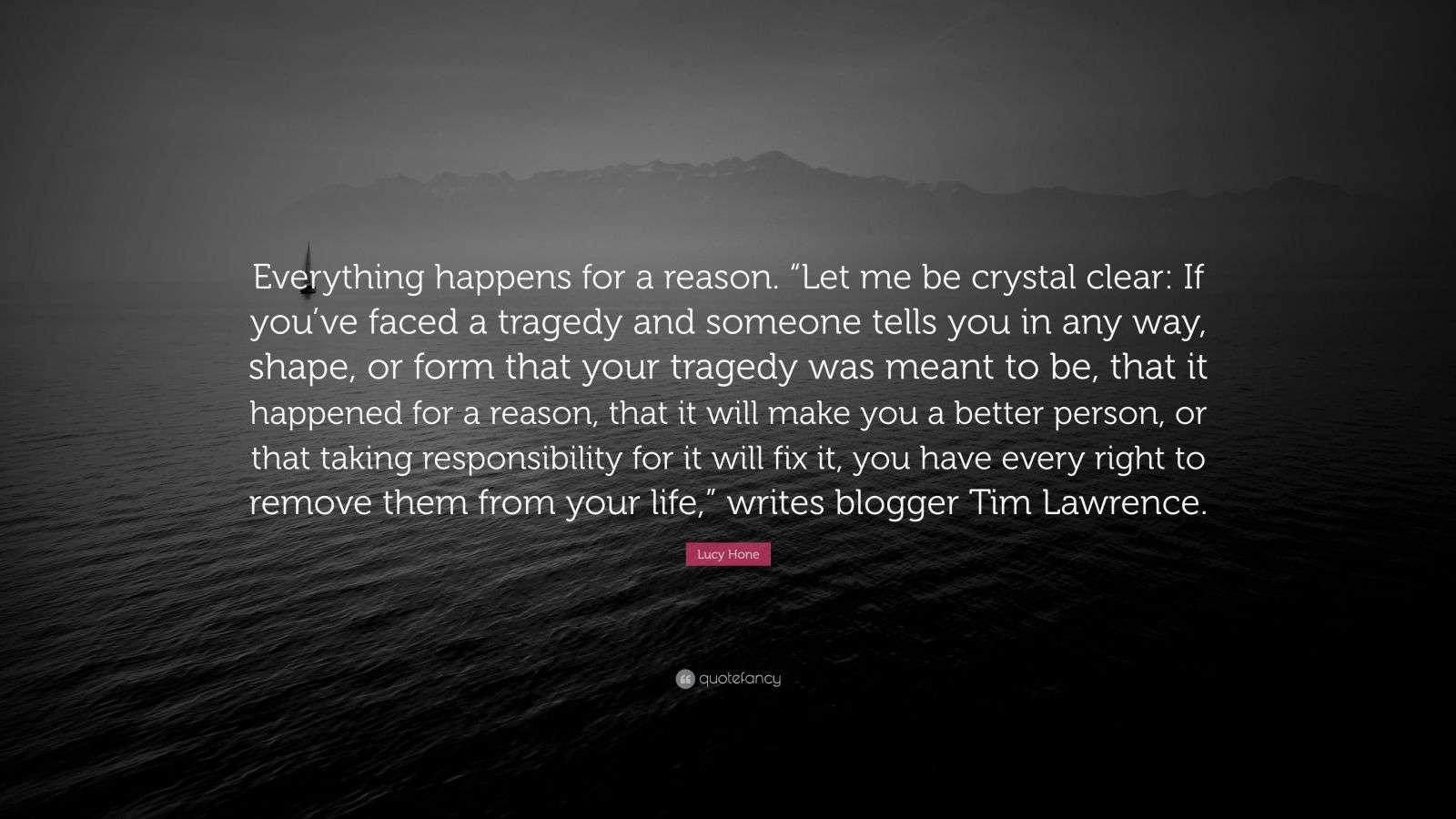Lucy Hone Quote: “Everything happens for a reason. “Let me be crystal ...