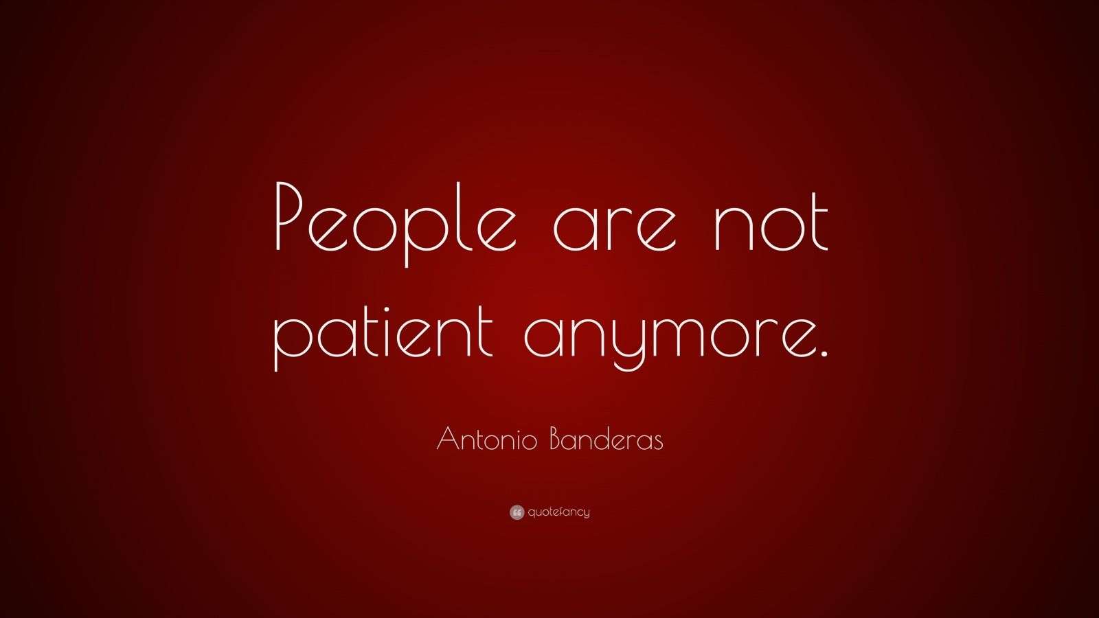 Antonio Banderas Quote: “People are not patient anymore.”