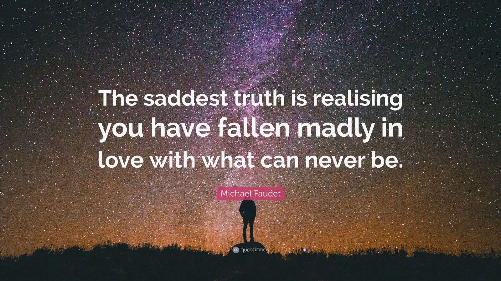 Michael Faudet Quote: “The saddest truth is realising you have fallen madly in love with what ...