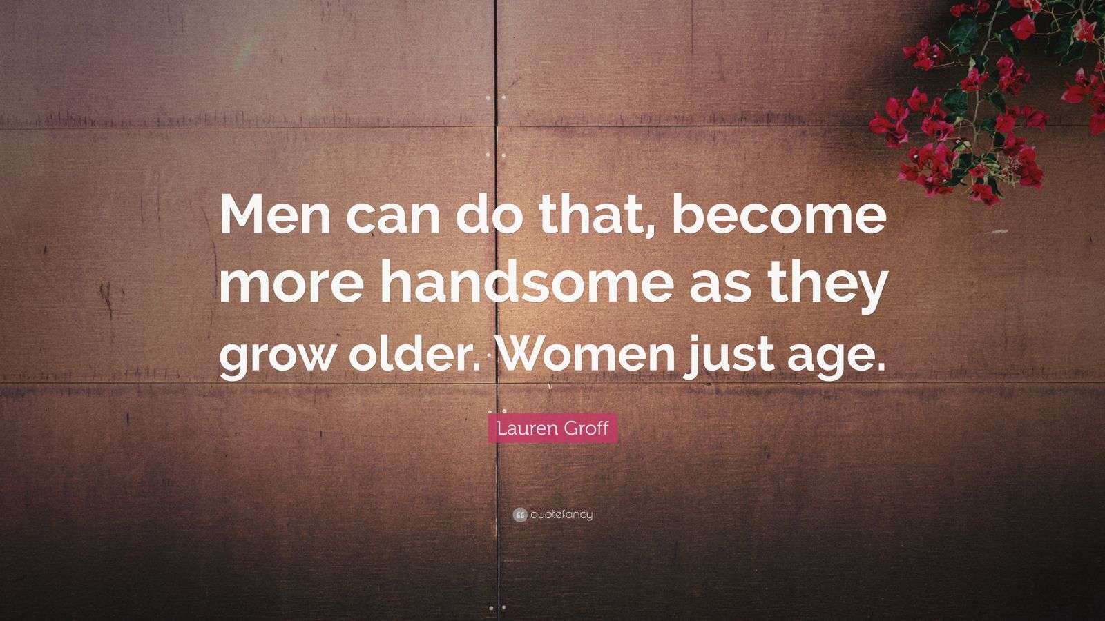 Lauren Groff Quote: “Men can do that, become more handsome as they grow ...