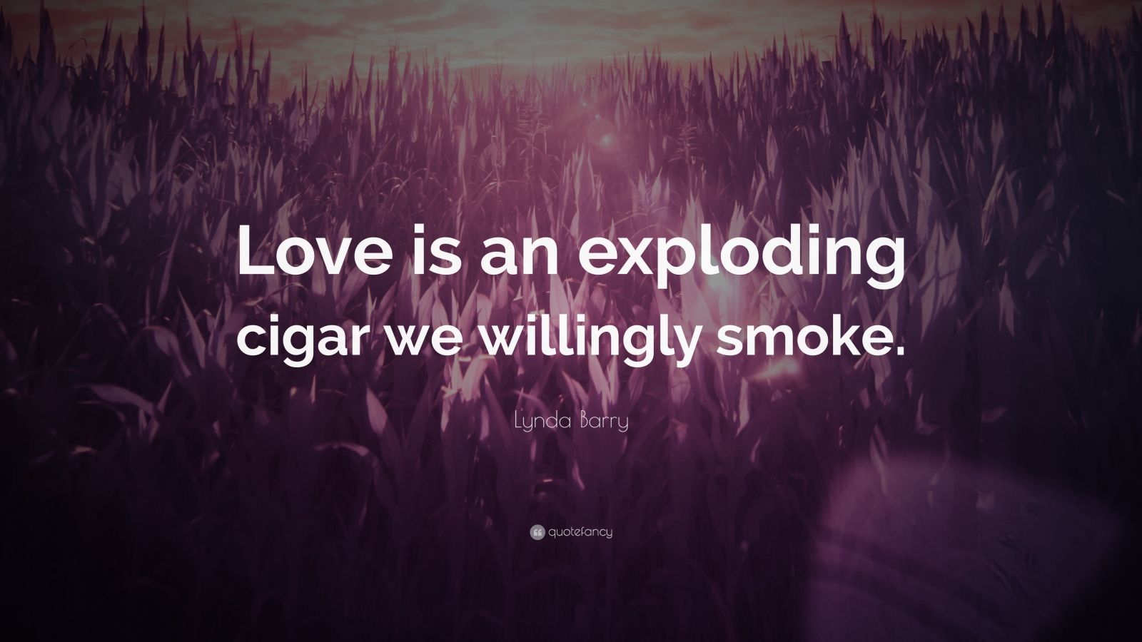 Lynda Barry Quote: “Love is an exploding cigar we willingly smoke.”