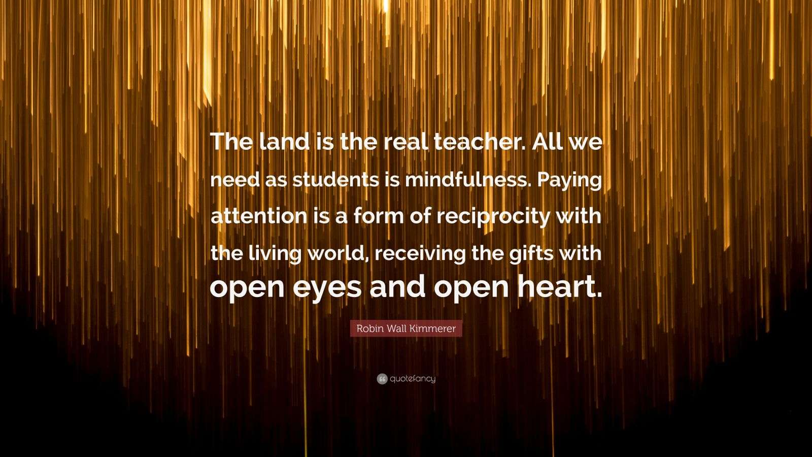 Robin Wall Kimmerer Quote: “The land is the real teacher. All we need as students is mindfulness ...