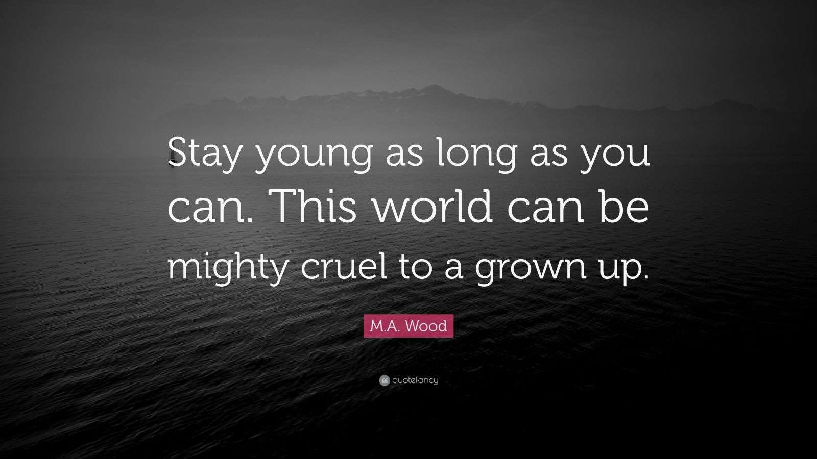 M.A. Wood Quote: “Stay young as long as you can. This world can be ...