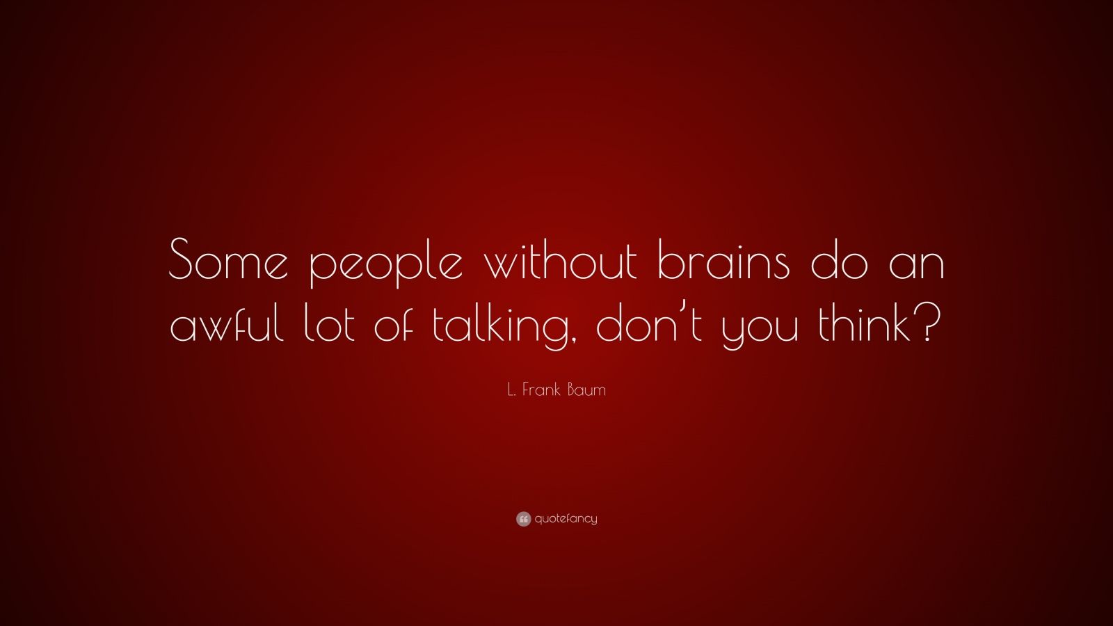 L. Frank Baum Quote: “Some people without brains do an awful lot of ...