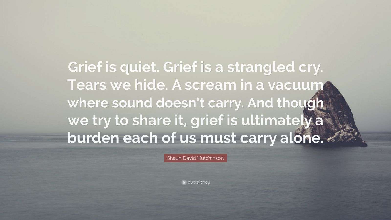Shaun David Hutchinson Quote: “Grief is quiet. Grief is a strangled cry ...