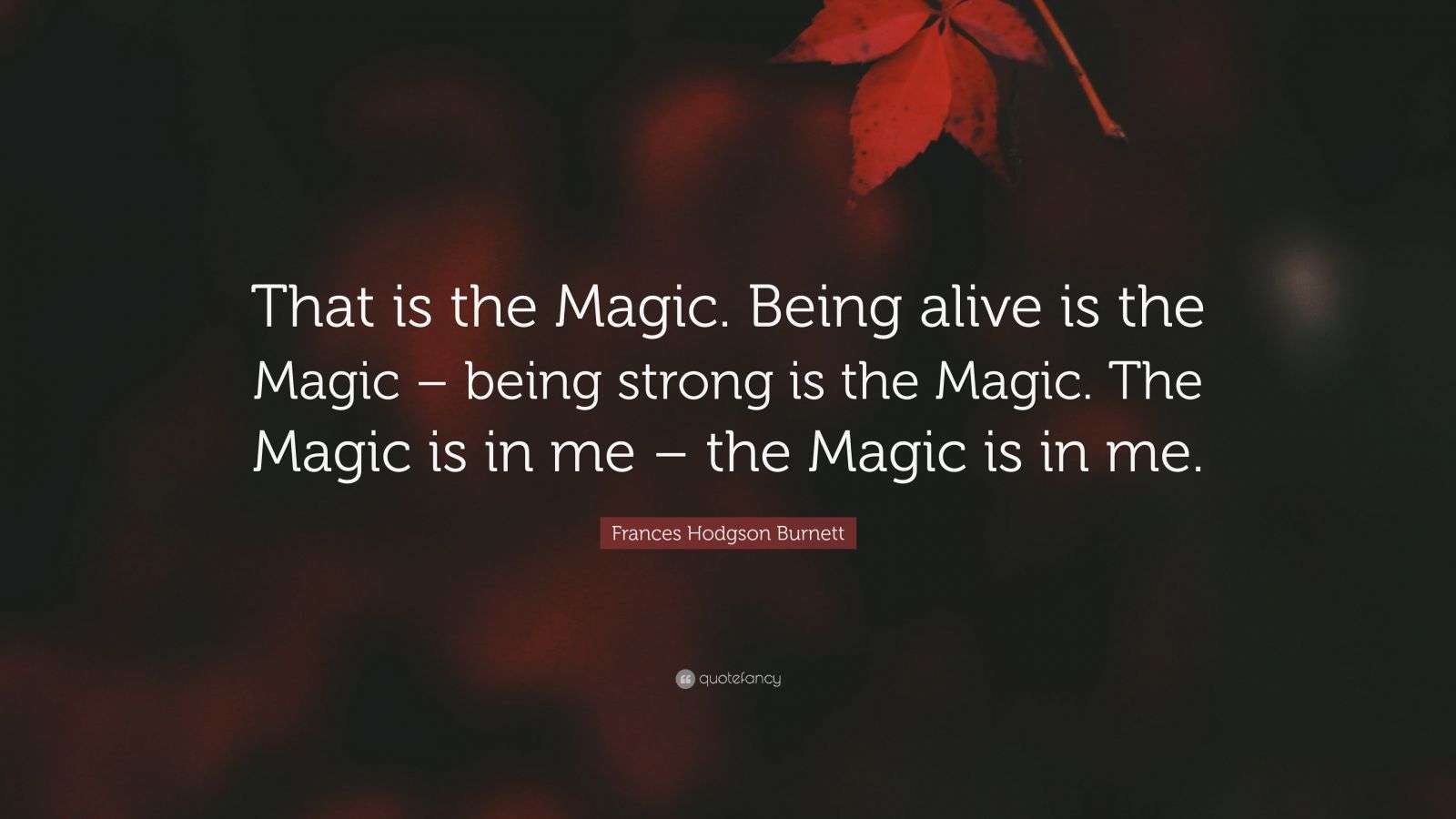 Frances Hodgson Burnett Quote: “That is the Magic. Being alive is the ...