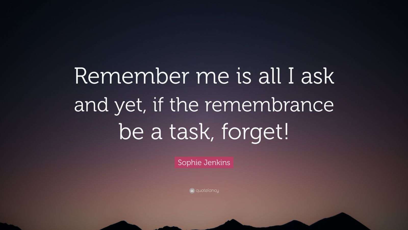 Sophie Jenkins Quote: “Remember me is all I ask and yet, if the ...