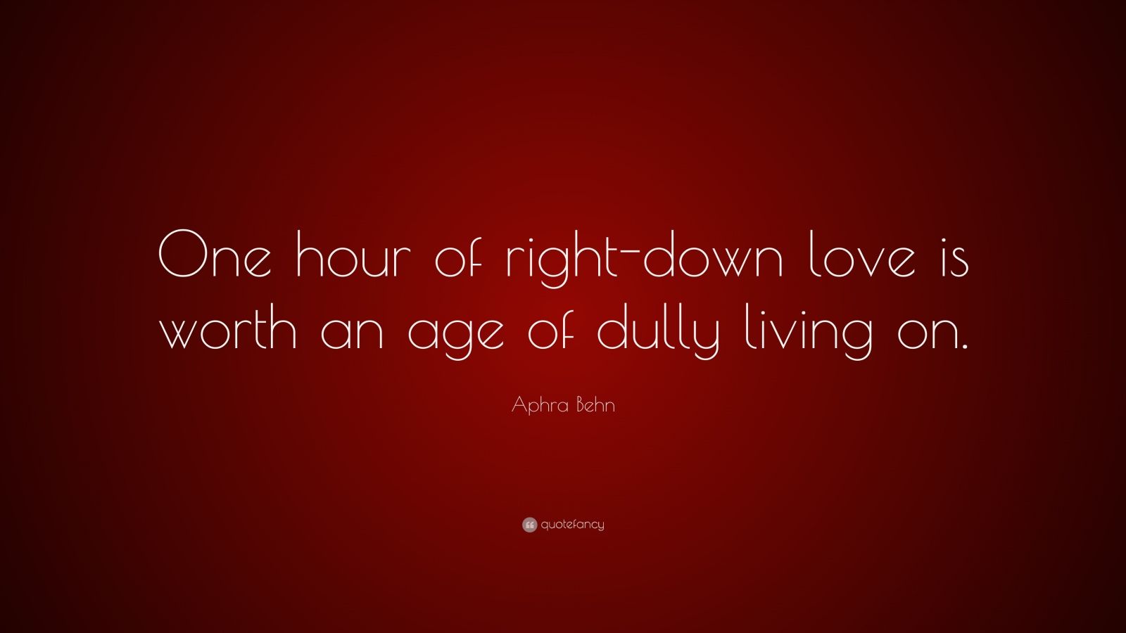 Aphra Behn Quote: “One hour of right-down love is worth an age of dully ...