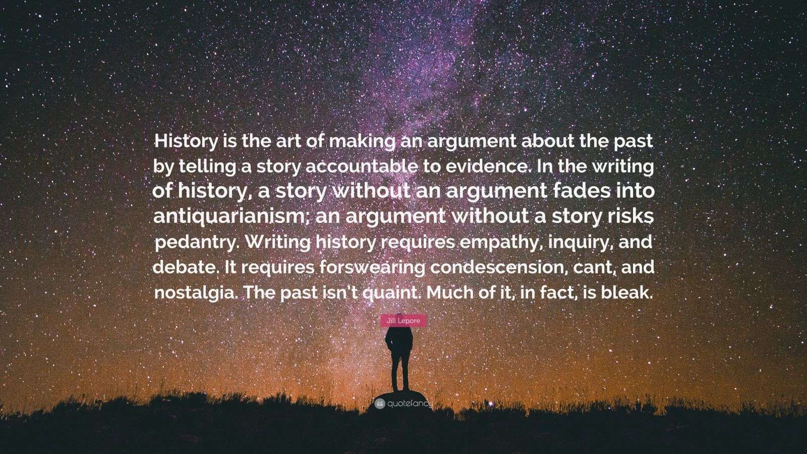 Jill Lepore Quote: “History is the art of making an argument about the ...