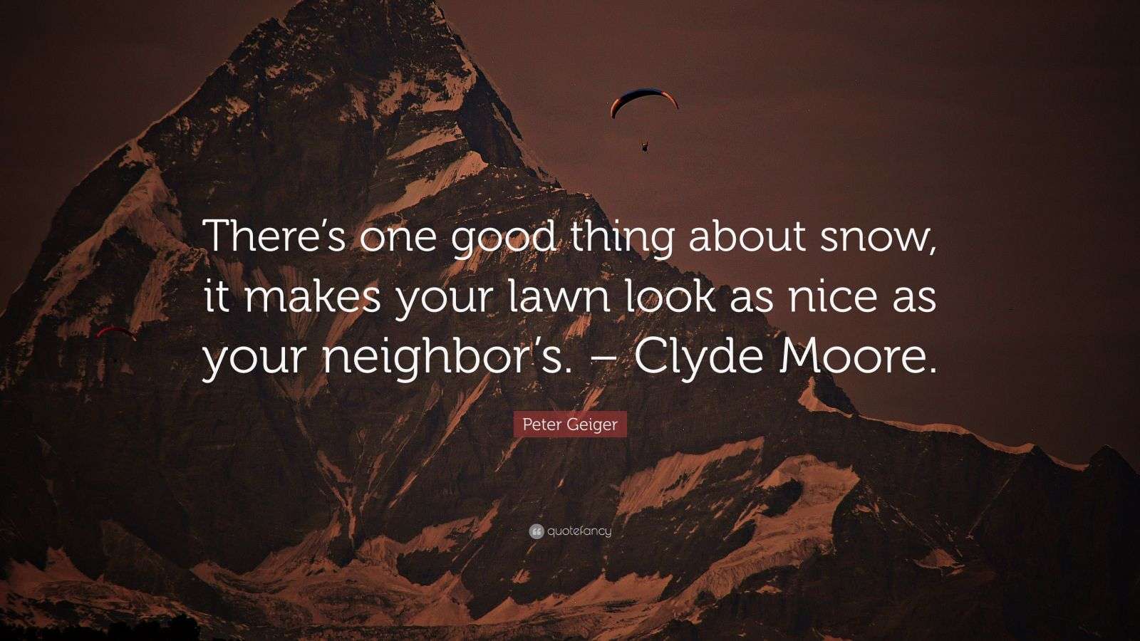 Peter Geiger Quote: “There’s one good thing about snow, it makes your ...