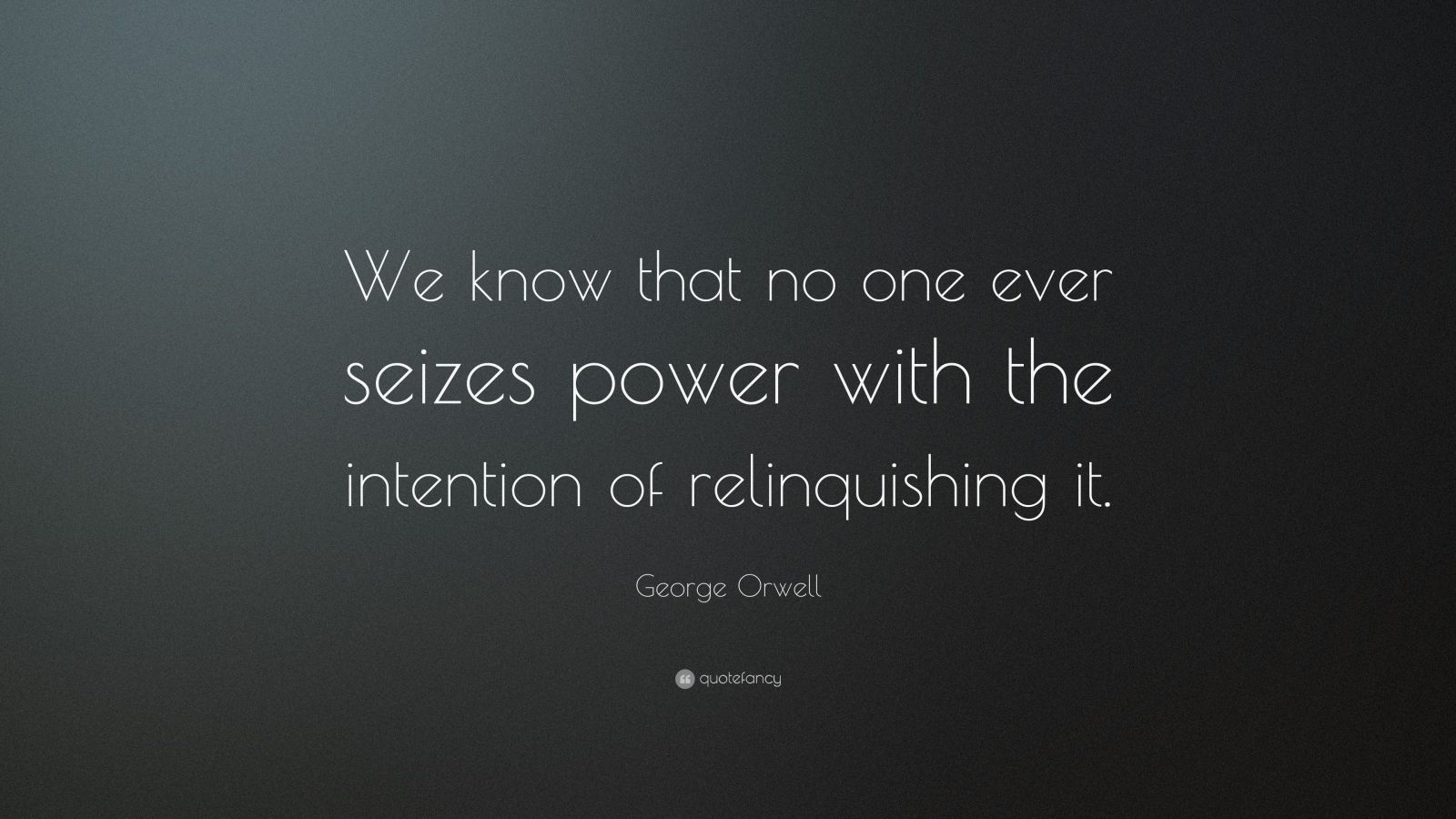 George Orwell Quote: “We know that no one ever seizes power with the ...