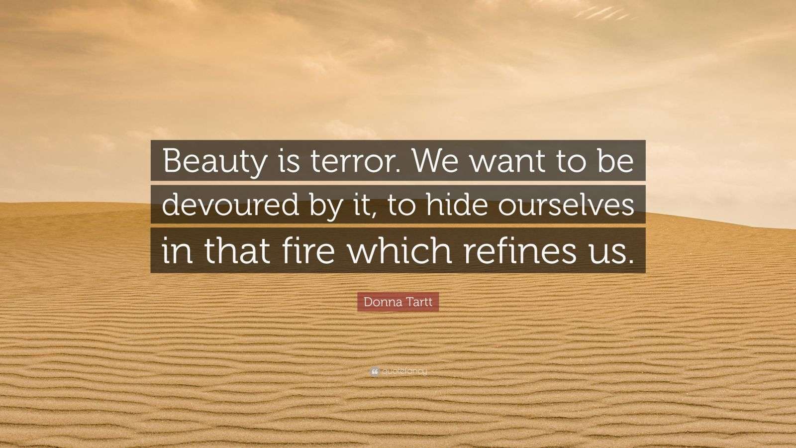 Donna Tartt Quote: “Beauty is terror. We want to be devoured by it, to ...