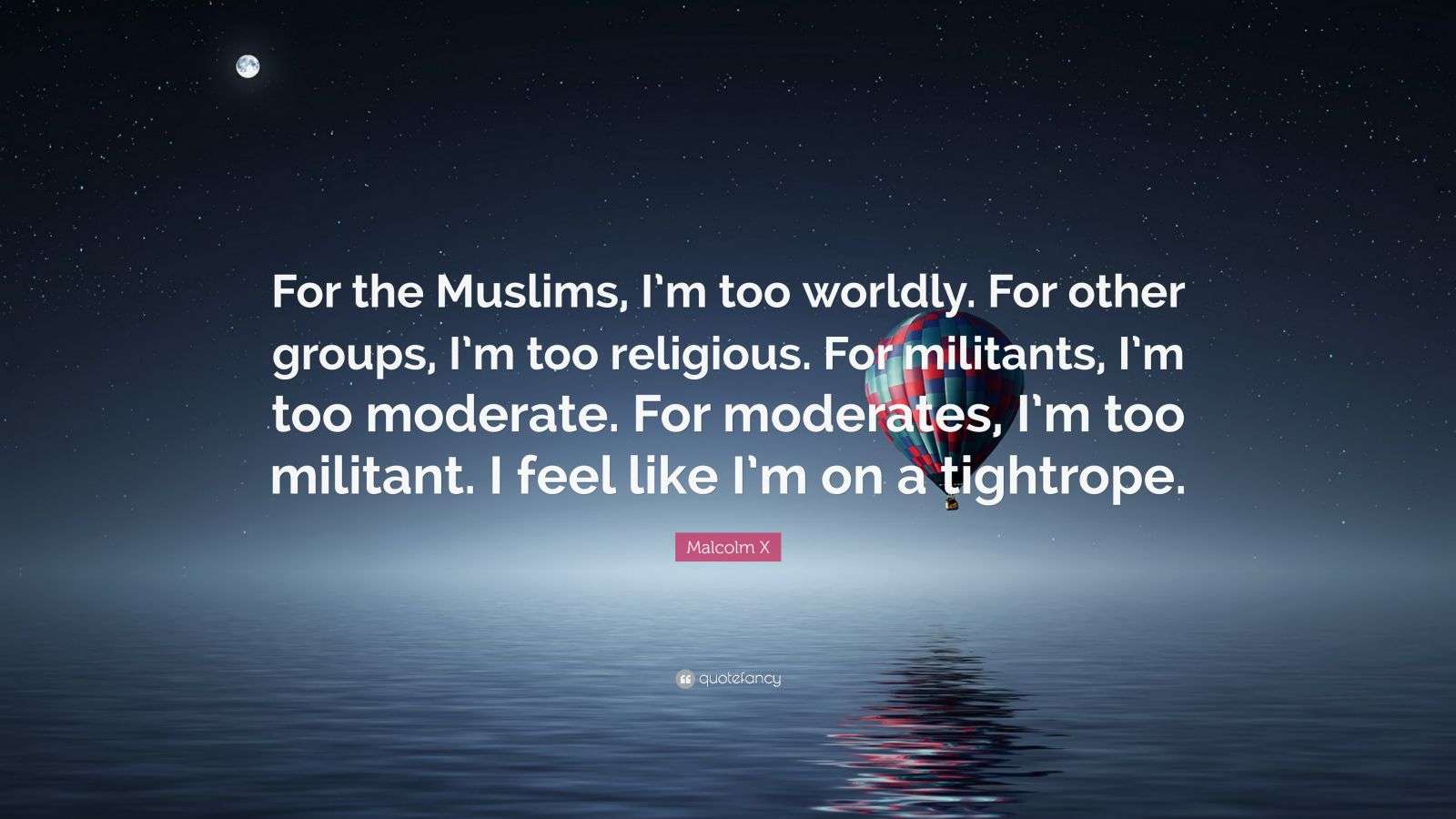 Malcolm X Quote: “For the Muslims, I’m too worldly. For other groups, I ...