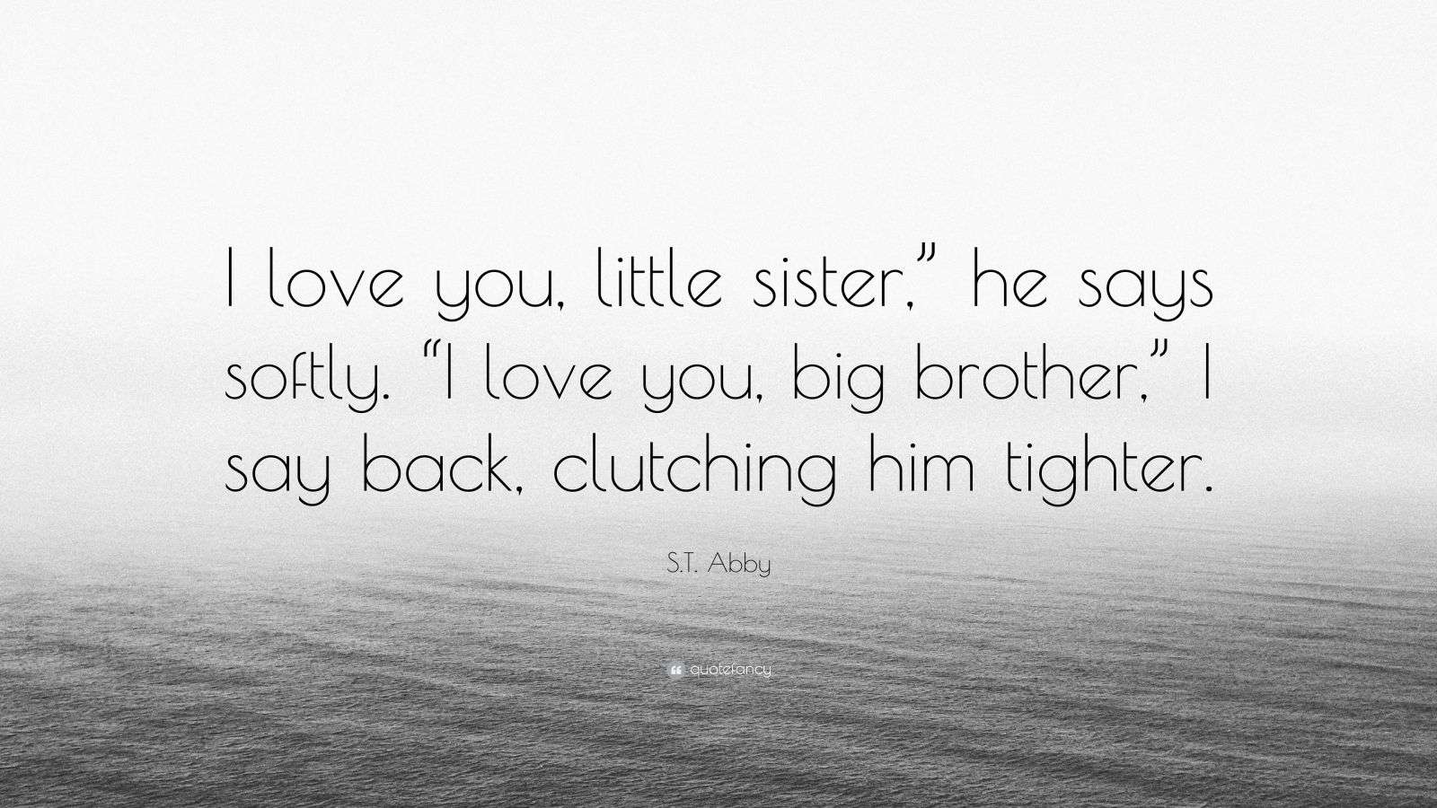 S.T. Abby Quote: “I love you, little sister,” he says softly. “I love ...