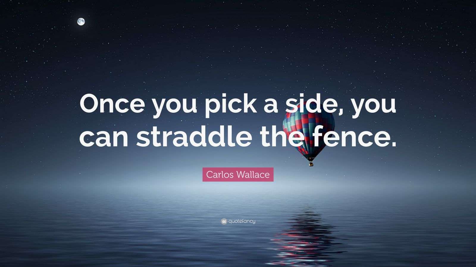 Carlos Wallace Quote: “Once you pick a side, you can straddle the fence.”