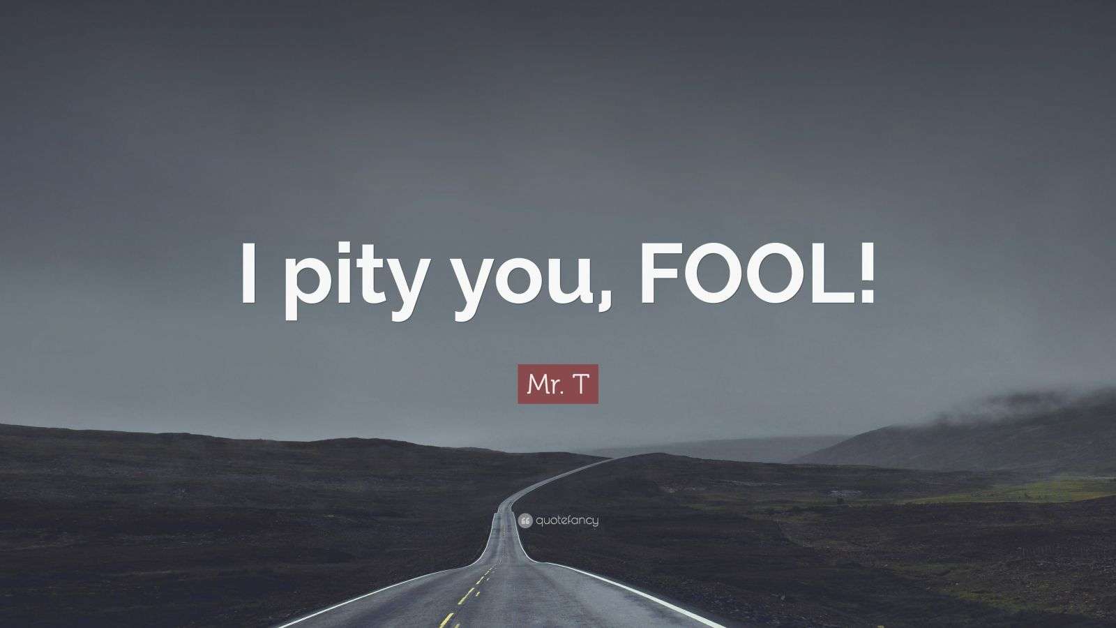 Mr. T Quote: “I pity you, FOOL!”