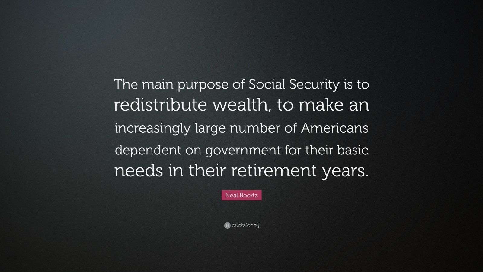 Neal Boortz Quote: “The main purpose of Social Security is to ...