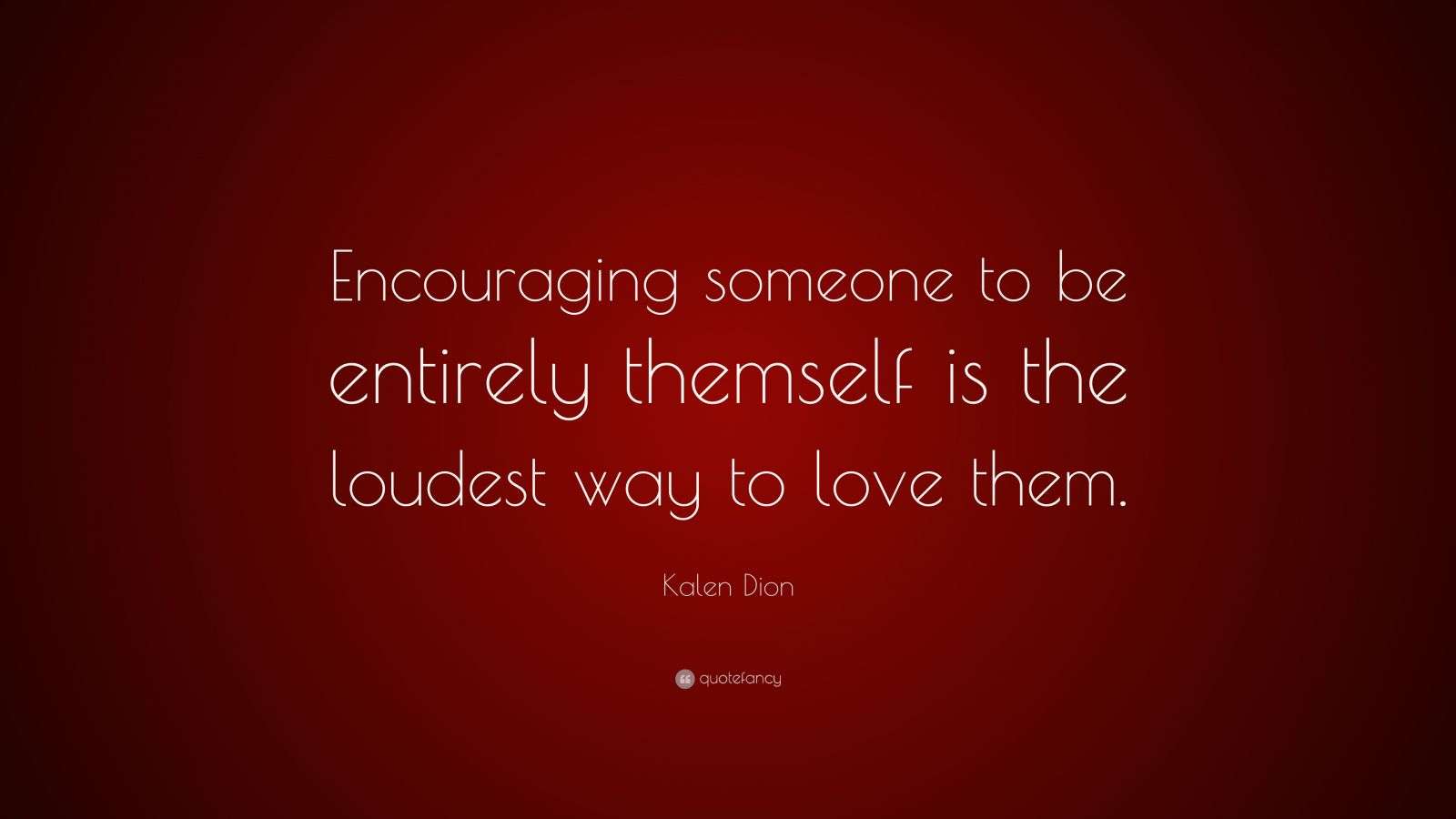 Kalen Dion Quote: “Encouraging someone to be entirely themself is the ...