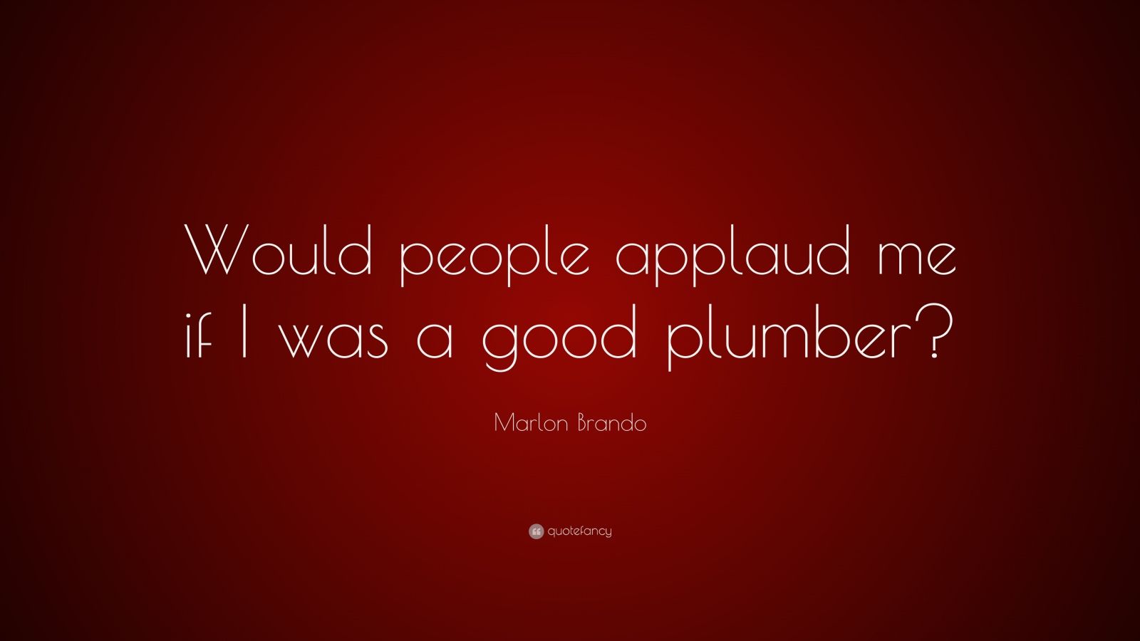 Marlon Brando Quote: “Would people applaud me if I was a good plumber?”