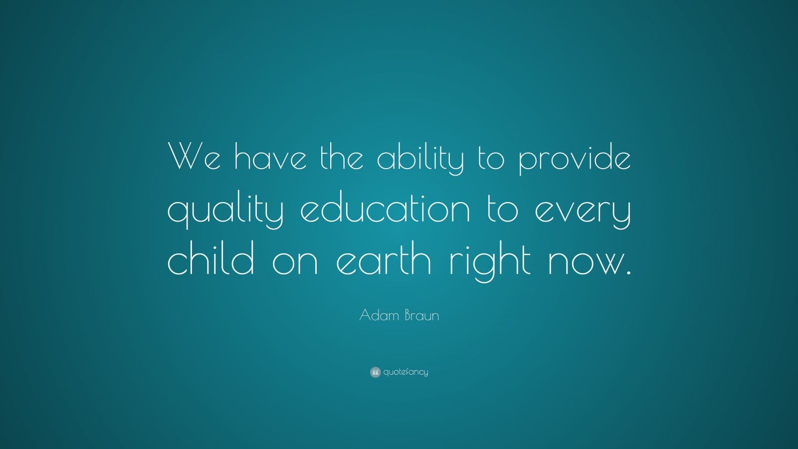 Adam Braun Quote: “We have the ability to provide quality education to ...