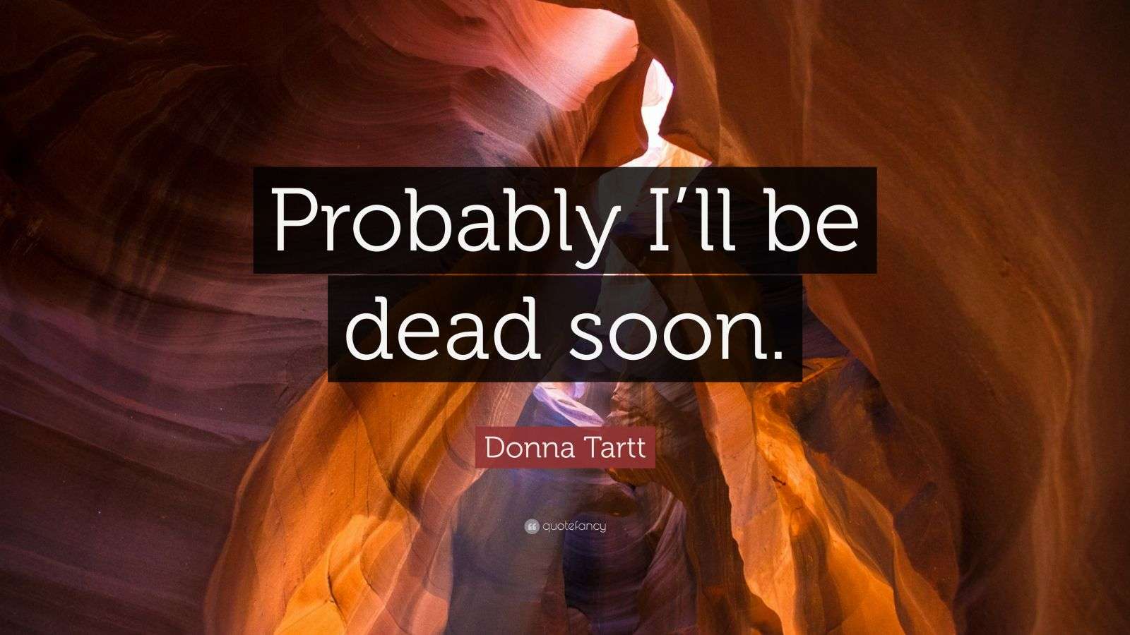 Donna Tartt Quote: “Probably I’ll be dead soon.”