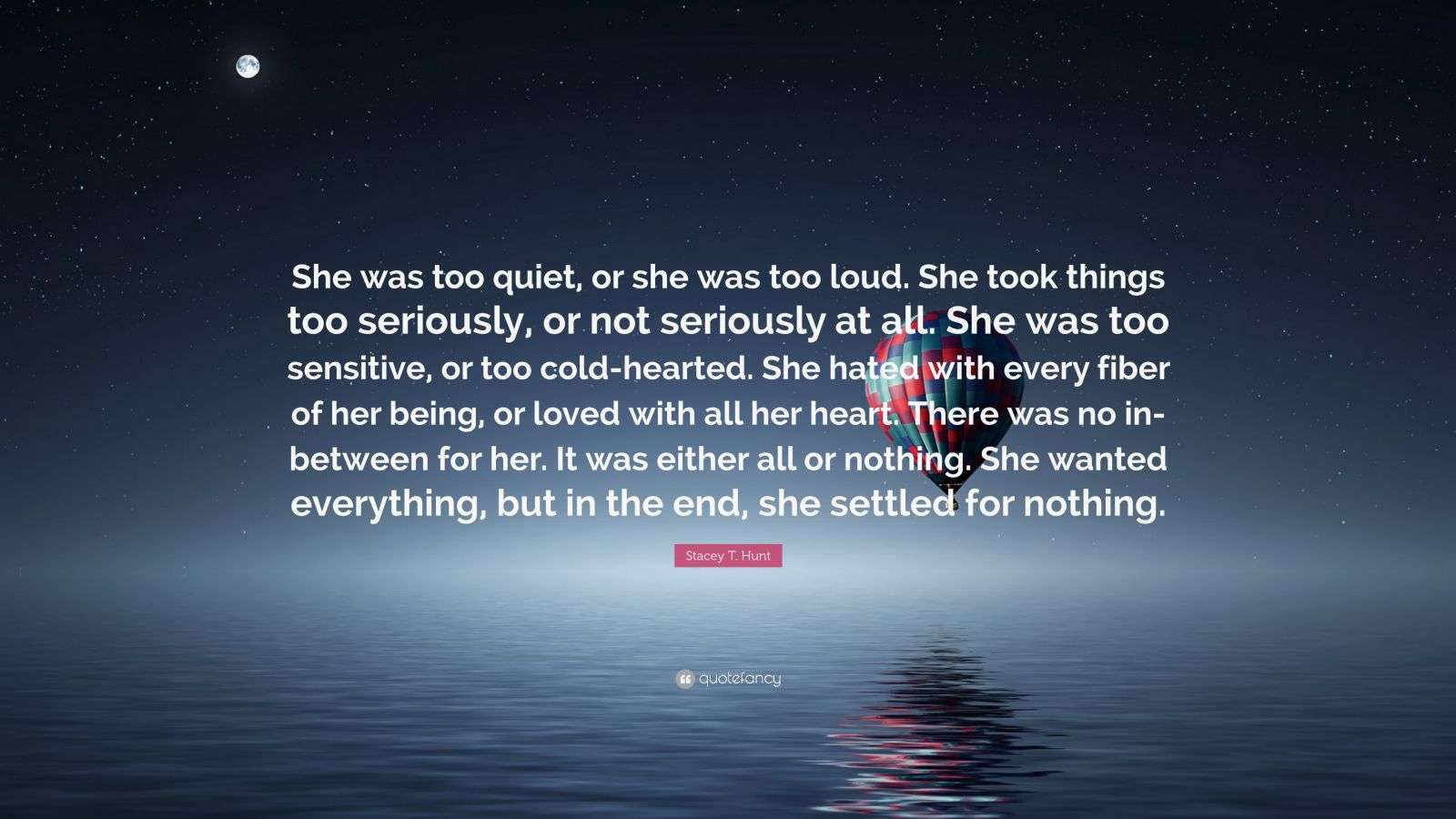 Stacey T. Hunt Quote: “She was too quiet, or she was too loud. She took ...