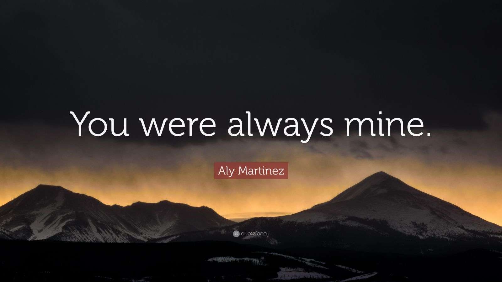 Aly Martinez Quote: “You were always mine.”